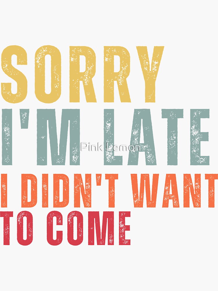 "Sorry I'm Late I Didn't Want To Come" Sticker for Sale by ...