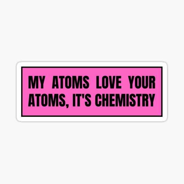 "my atoms love your atoms it's chemistry" Sticker for Sale by ...