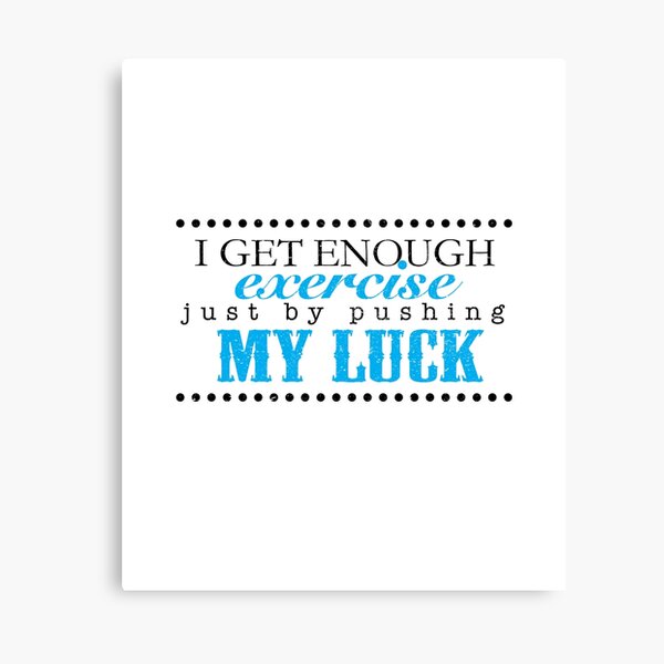 I Get Enough Exercise Pushing My Luck Canvas Prints | Redbubble