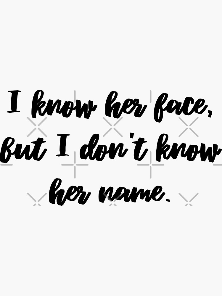 "I know her face, but I don't know her name" Sticker for Sale by ...