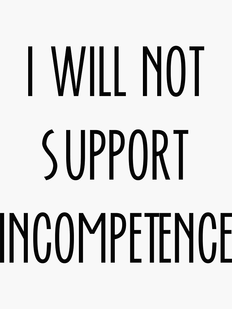 "I Will Not Support Incompetence " Sticker by trolldog | Redbubble