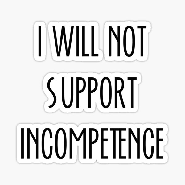 "I Will Not Support Incompetence " Sticker by trolldog | Redbubble