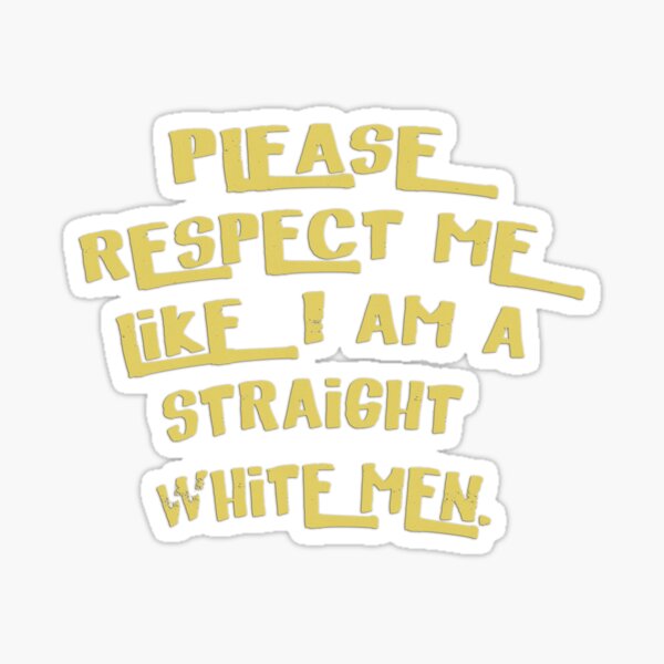 "Please respect me like I am a straight white men." Sticker for Sale by ...
