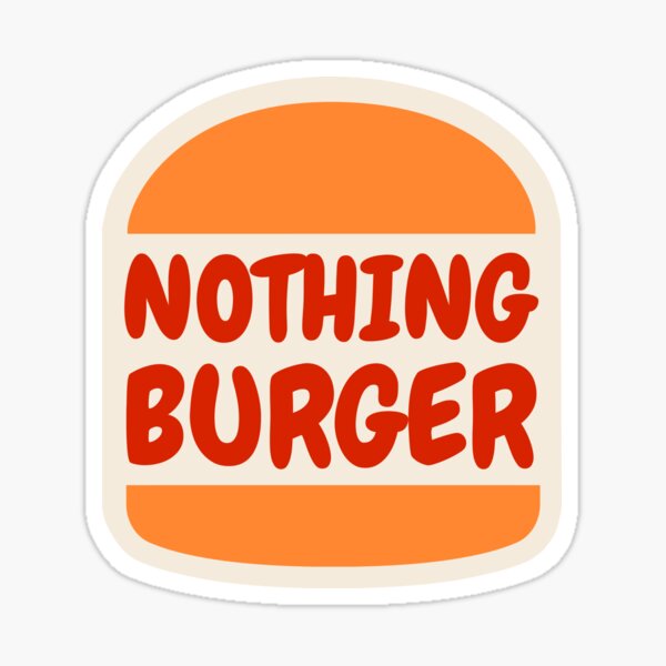 "Nothing Burger - It's Just A Nothing Burger - Nothing To See Here ...
