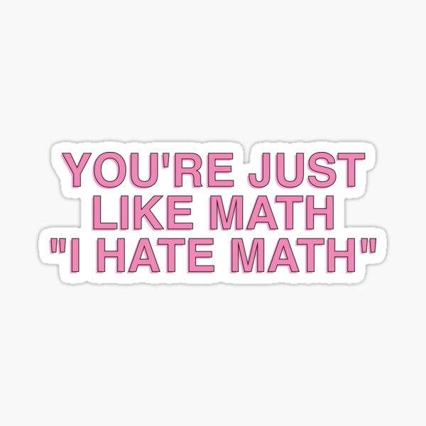 "You're Just Like Math I Hate Math Cute Math Memes For Her" Sticker for ...