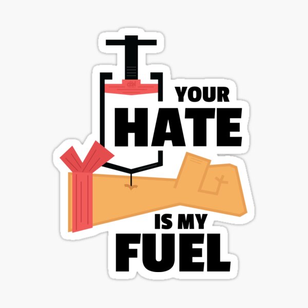 "Your Hate Is My Fuel. Hate Shot In The Arm. Hate Fuel Injection ...