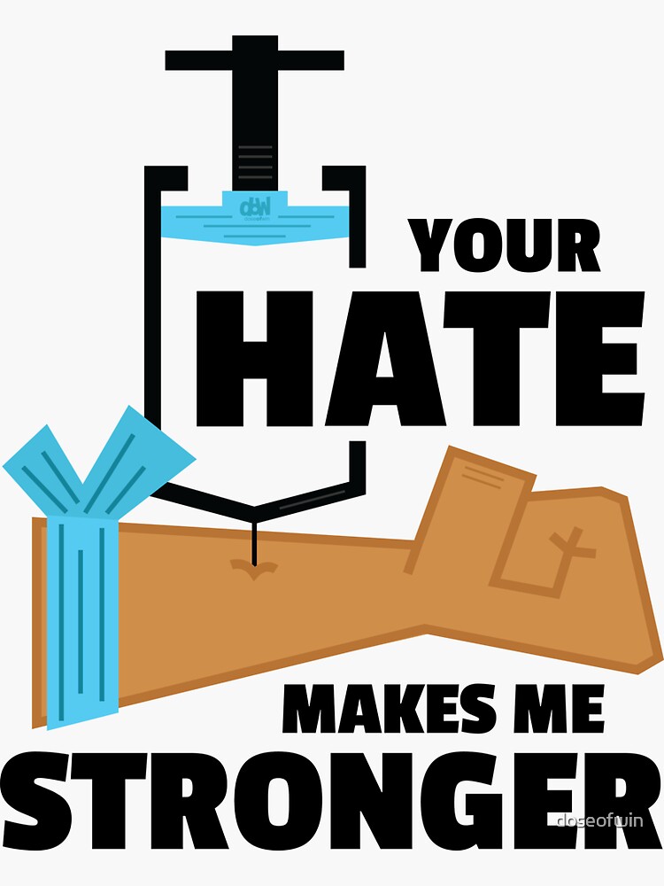 "Your Hate Makes Me Stronger. Hate Shot In The Arm. Hate Fuel Injection ...