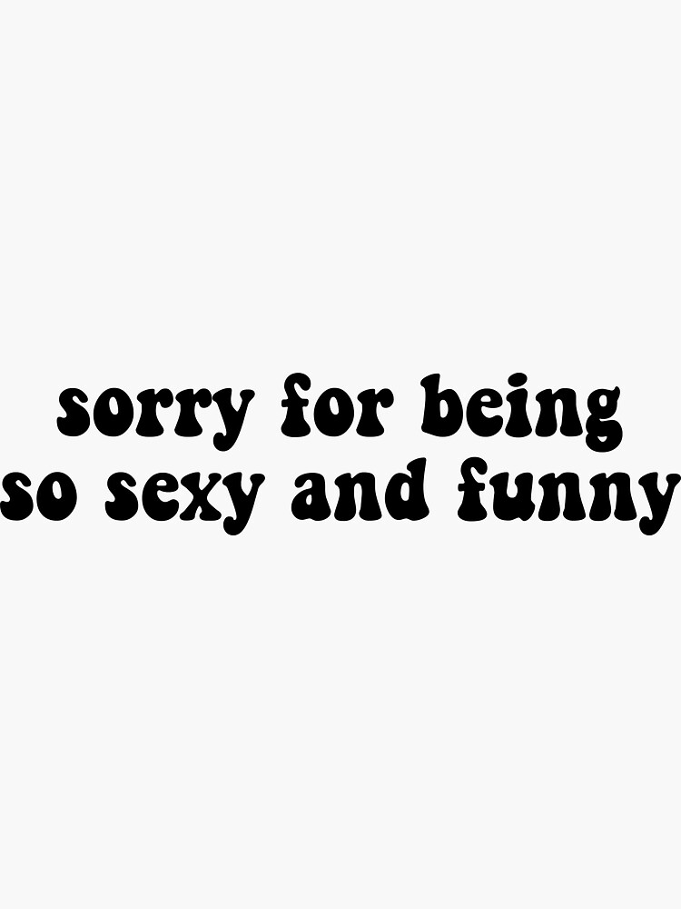 Sorry For Being So Sexy And Funny Sticker For Sale By Loooove Redbubble