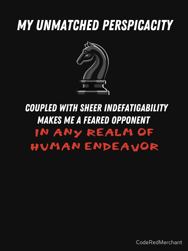"My unmatched perspicacity coupled with my sheer indefatigability makes ...