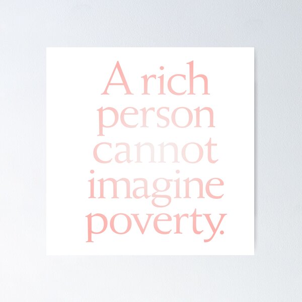 "A rich person cannot imagine poverty. #1. v.3" Poster for Sale by ...