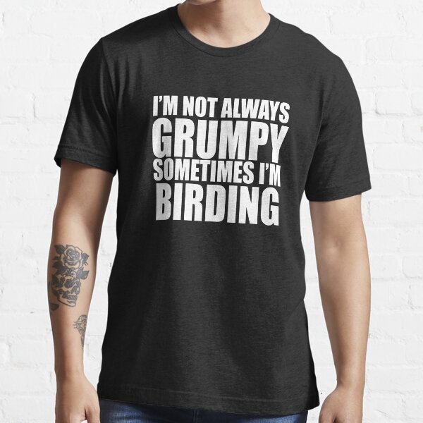 "I'm not always grumpy sometimes I'm birding" T-shirt for Sale by ...