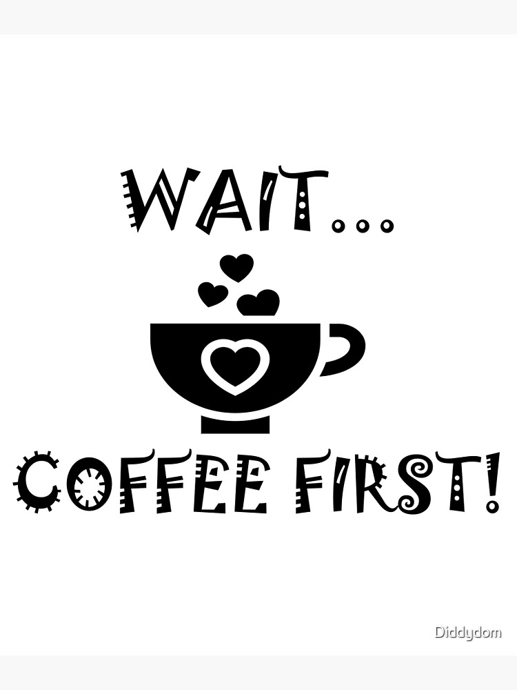 COFFEE FIRST wait coffee first Premium Matte Vertical Poster sold by ...