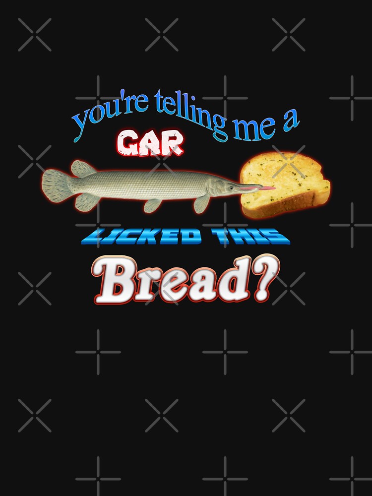 "You're Telling Me A Gar Licked This Bread?" T-shirt for Sale by ...