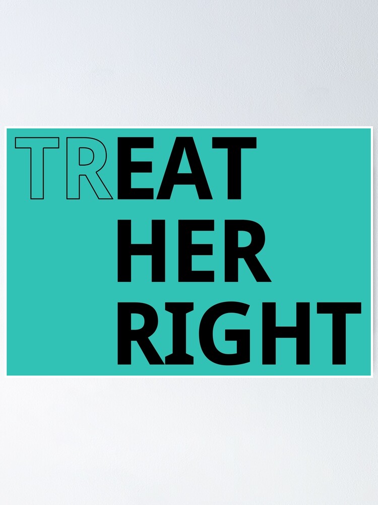 "Treat her right" Poster for Sale by FirstRadiant | Redbubble