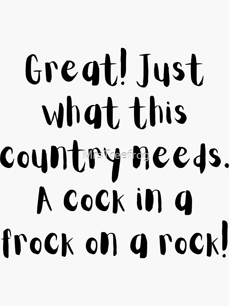 "Great! Just what this country needs. A cock in a frock on a rock ...