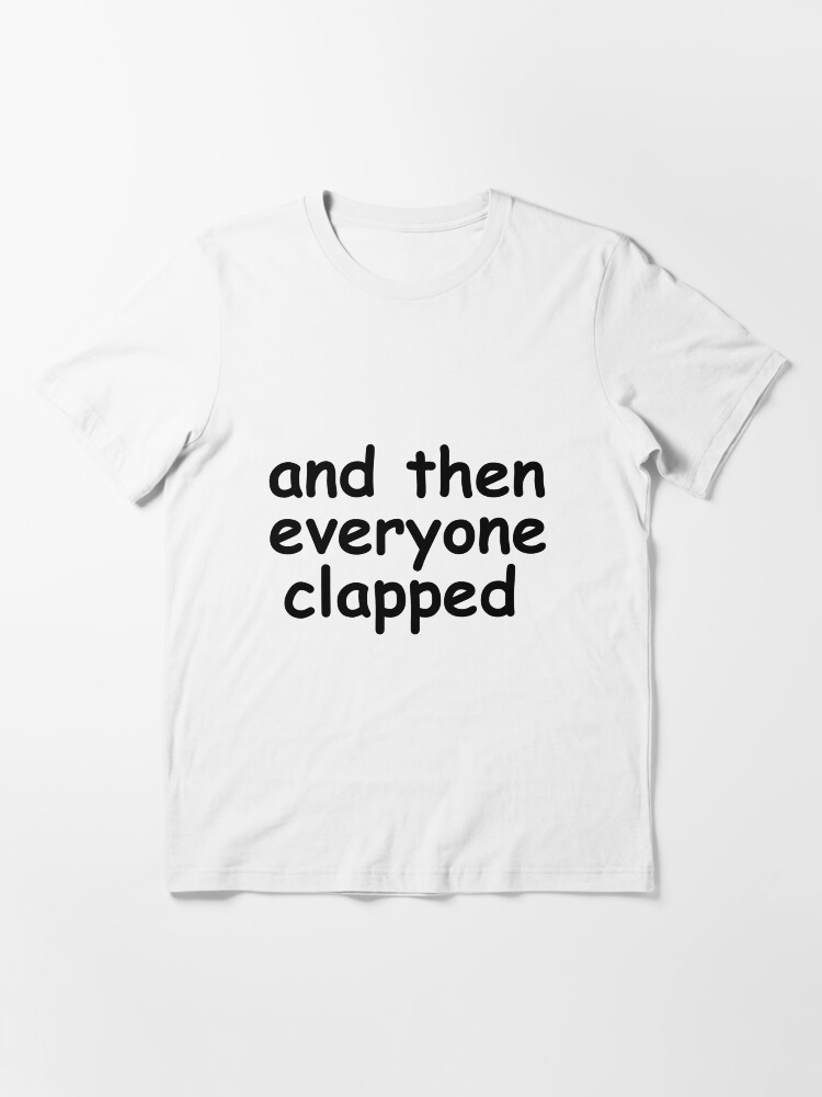 and then everyone cLAPPED" T-shirt for Sale by Finn99 | Redbubble ...