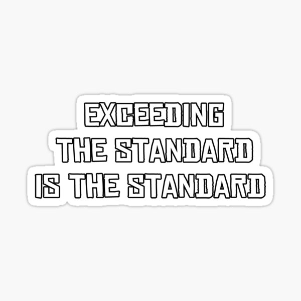 "Exceeding the standard is the standard" Sticker by Lowgik | Redbubble