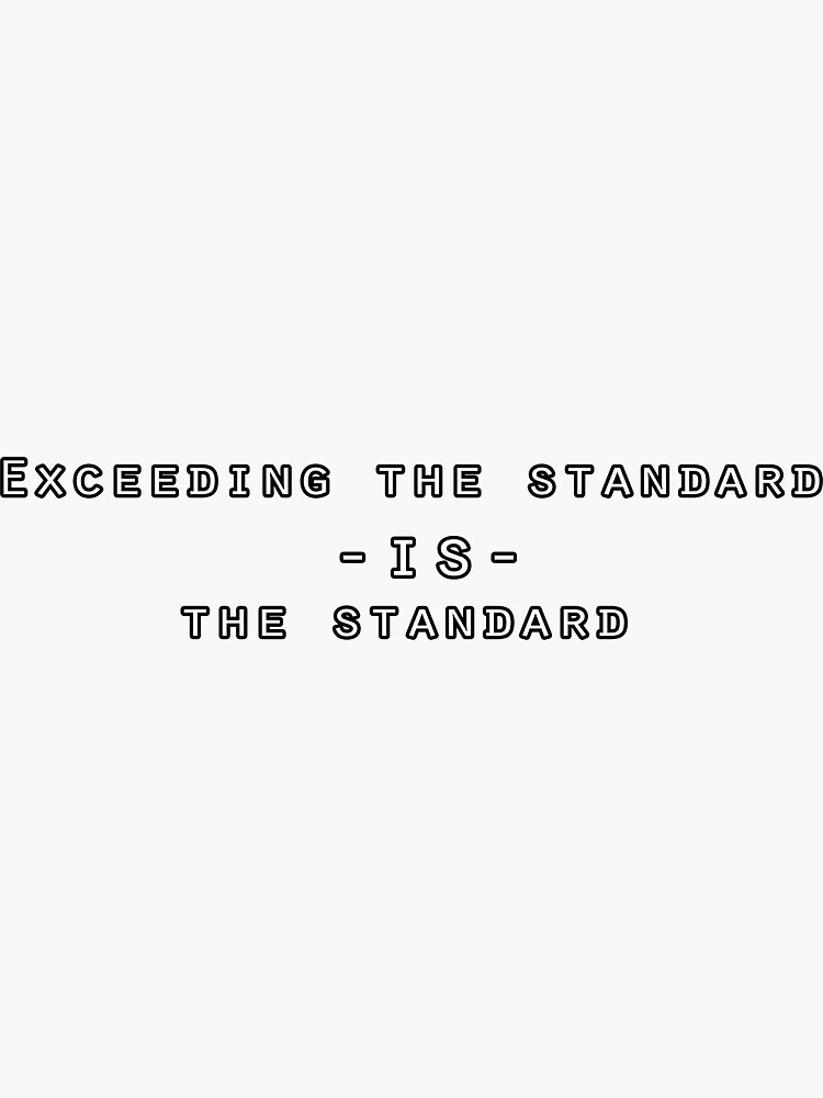 "Exceeding the standard is the standard" Sticker for Sale by Lowgik ...