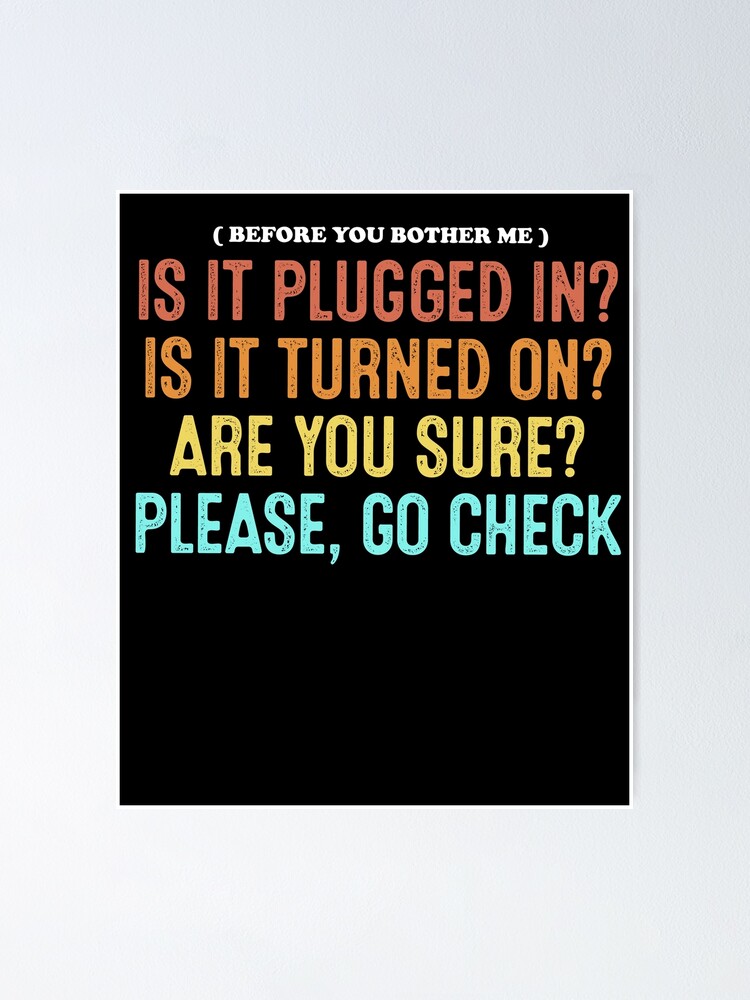 "Before You Bother Me Is It Plugged In Is It Turned On Are You Sure Please Go Check" Poster for ...