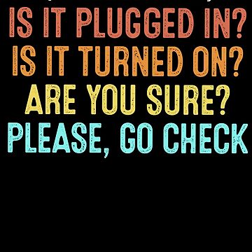 "Before You Bother Me Is It Plugged In Is It Turned On Are You Sure ...