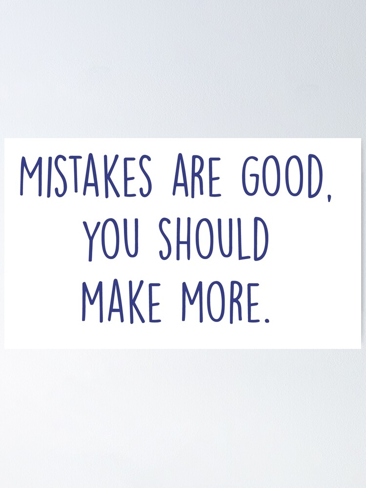 "Mistakes are good, you should make more" Poster by megancanzonieri ...