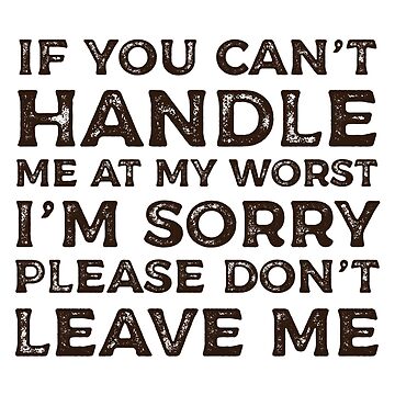 "Funny meme If You Can't Handle Me At My Worst, I'm Sorry Please Don't ...