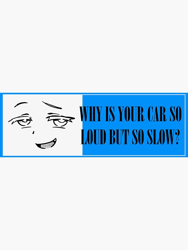 "Why Is Your Car So Loud But So Slow?" Sticker for Sale by RudyRodz ...