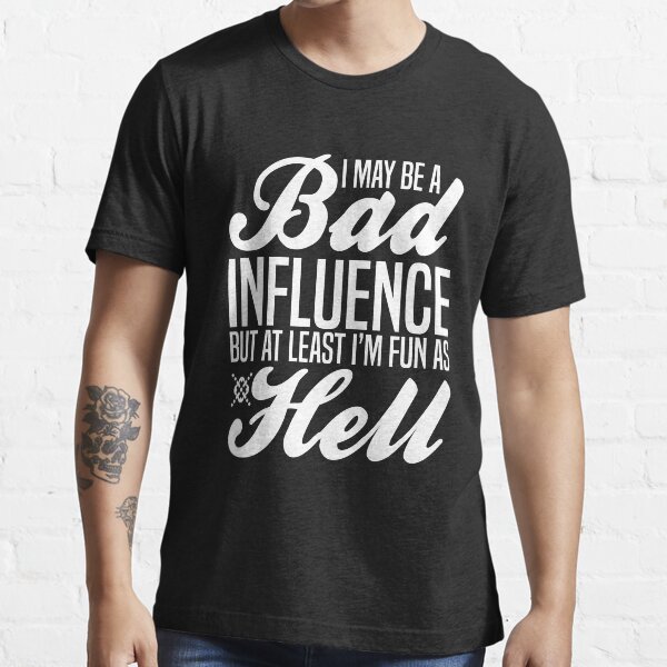 "I Maybe Bad Influence But Atleast Im Fun As Hell tshirt-Real Bad ...