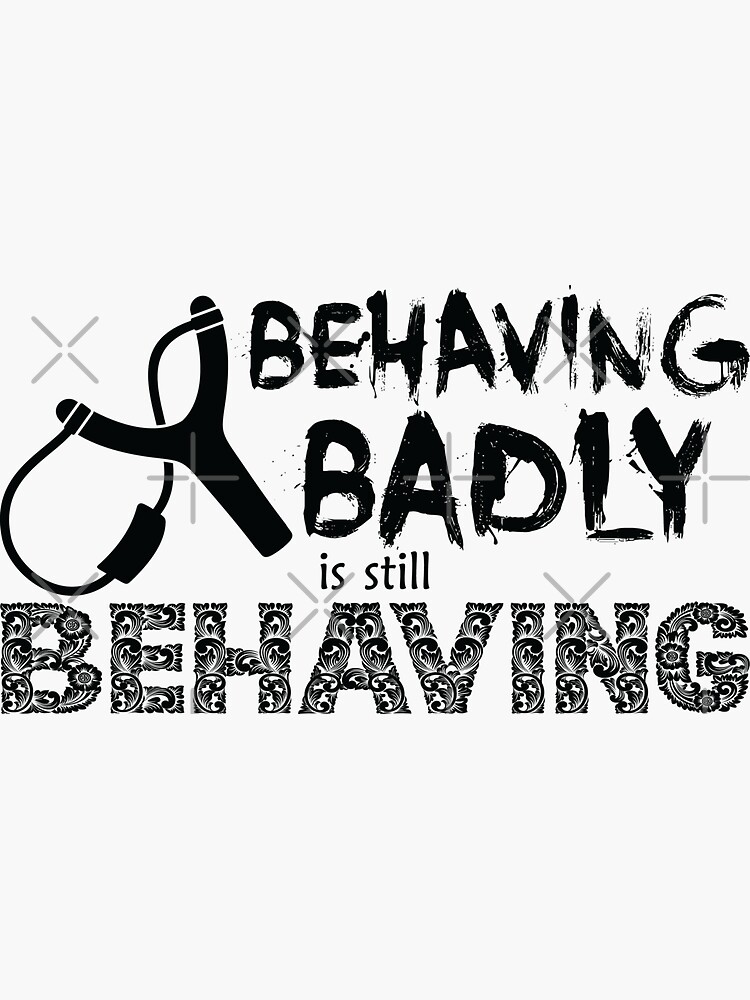 "Behaving Badly is Still Behaving (Black Text)" Sticker for Sale by ...