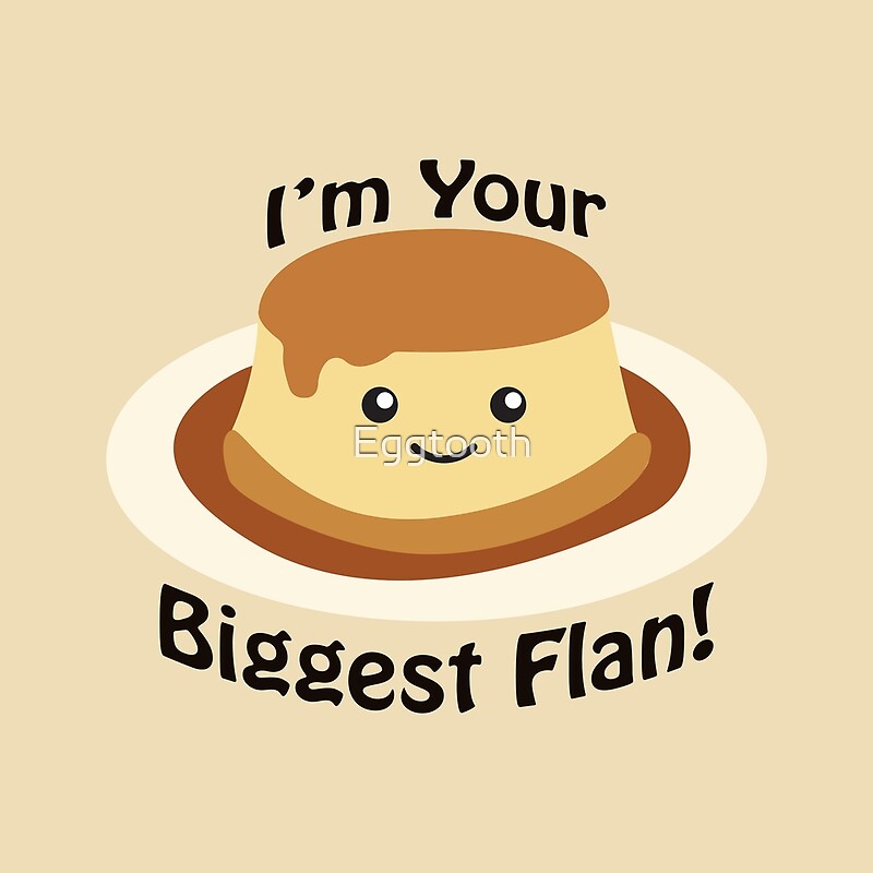 "I'm Your Biggest Flan! Cute Kawaii Flan" by Eggtooth | Redbubble