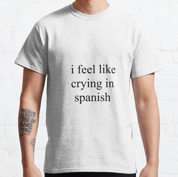 Crying In Spanish T-Shirts | Redbubble