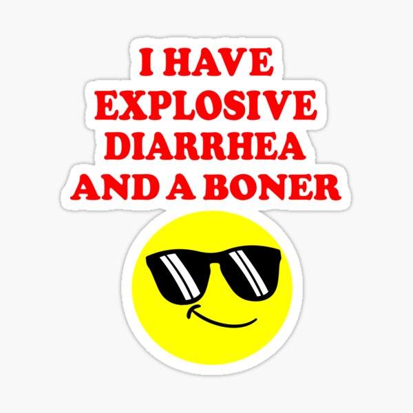 "I HAVE EXPLOSIVE DIARRHEA AND A BONER" Sticker for Sale by Mr5Mohamed ...
