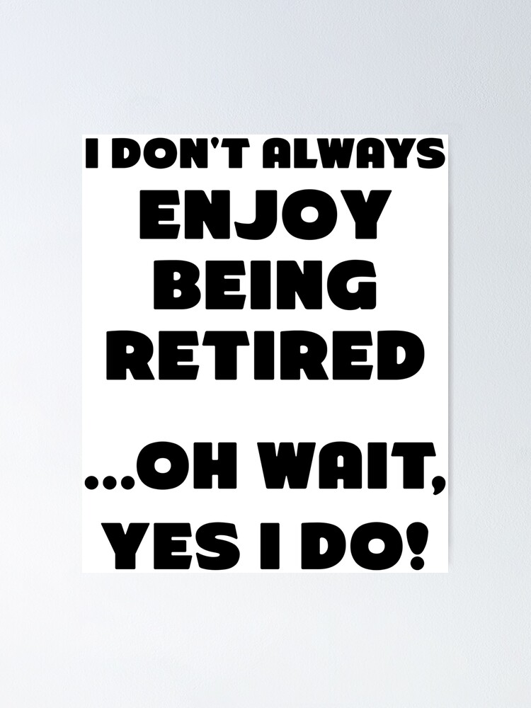 "I Don't Always Enjoy Being Retired. ...Oh Wait, Yes I Do! Hilarious ...