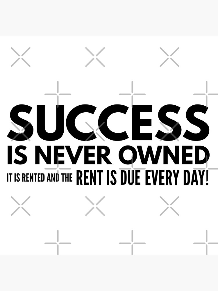 "Success Is Never Owned It Is Rented And The Rent Is Due Every Day ...