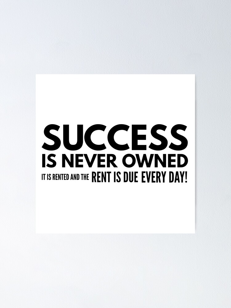 "Success Is Never Owned It Is Rented And The Rent Is Due Every Day ...