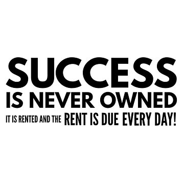 "Success Is Never Owned It Is Rented And The Rent Is Due Every Day ...