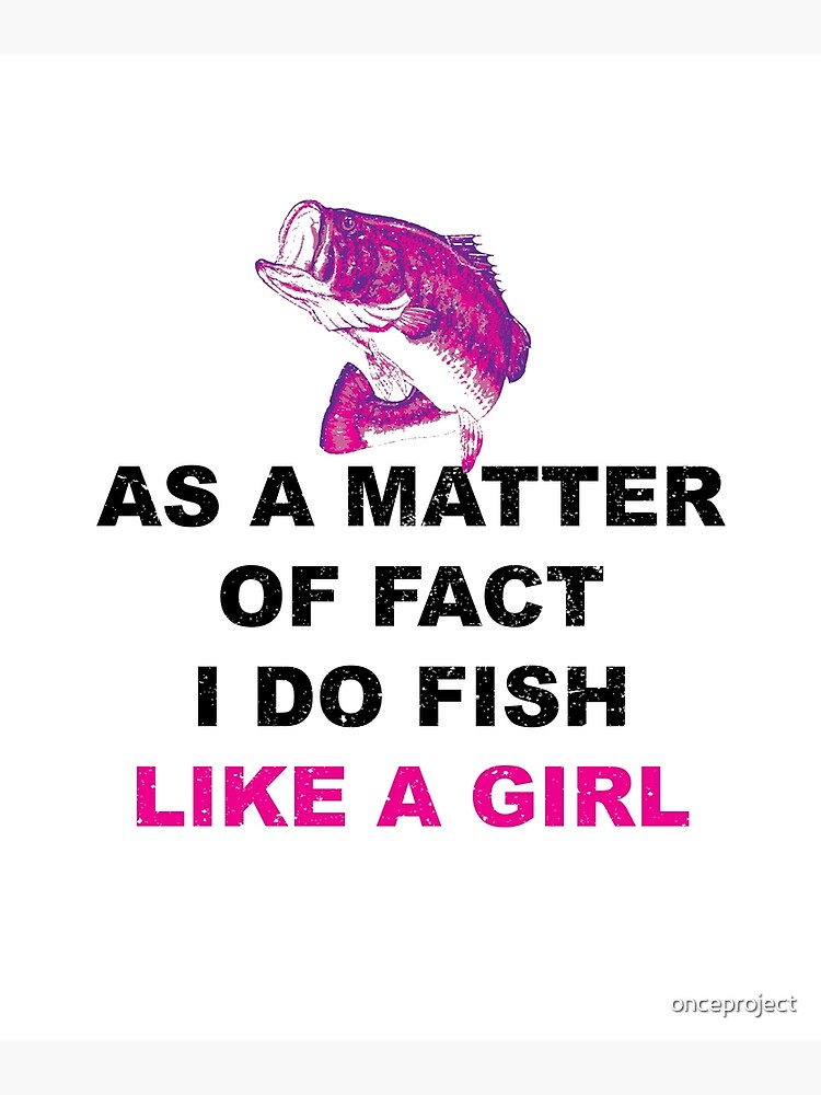 "As A Matter Of Fact I Do Fish Like A Girl " Poster by onceproject ...