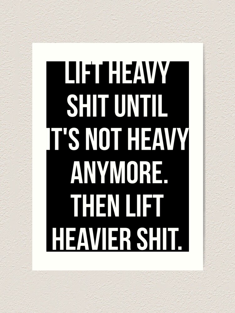 "Lift Heavy Shit Until It's Not Heavy Anymore" Art Print by ...