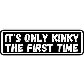 "It's only kinky the first time" Sticker for Sale by outlaw70 | Redbubble