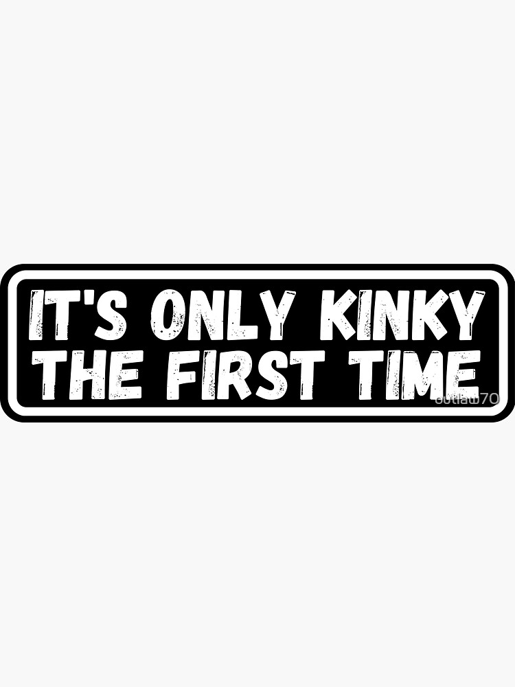 "It's only kinky the first time" Sticker for Sale by outlaw70 | Redbubble
