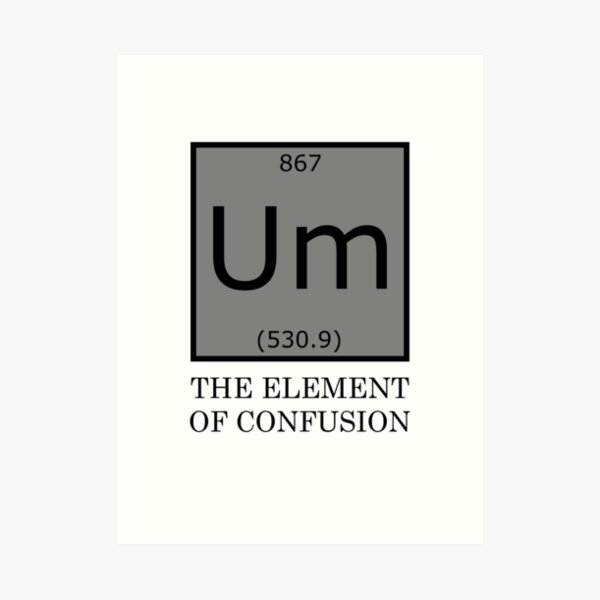 "Um The Element Of Confusion Periodic Table" Art Print for Sale by ...