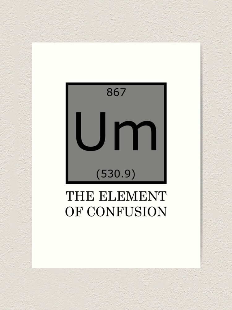 "Um The Element Of Confusion Periodic Table" Art Print for Sale by ...