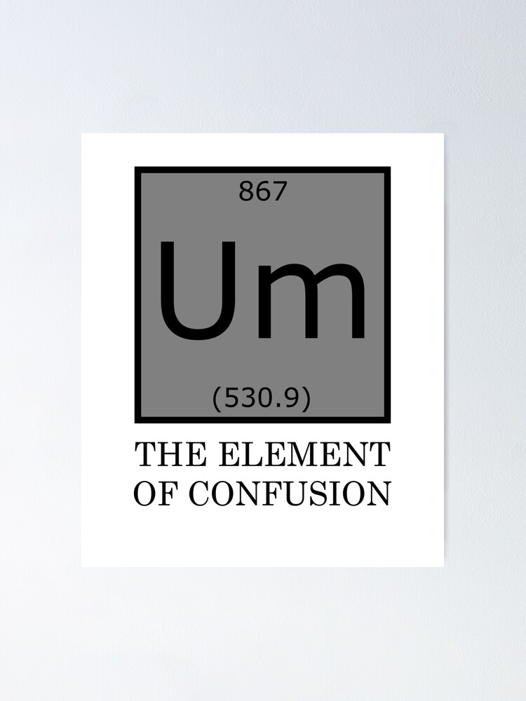 "Um The Element Of Confusion Periodic Table" Poster for Sale by ByTekk ...