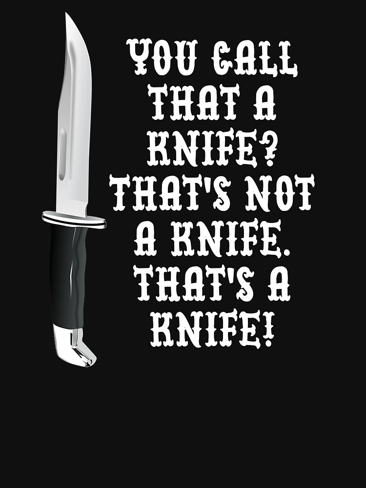 "You Call That a Knife? That's Not a Knife, That's a Knife!" T-shirt by ...