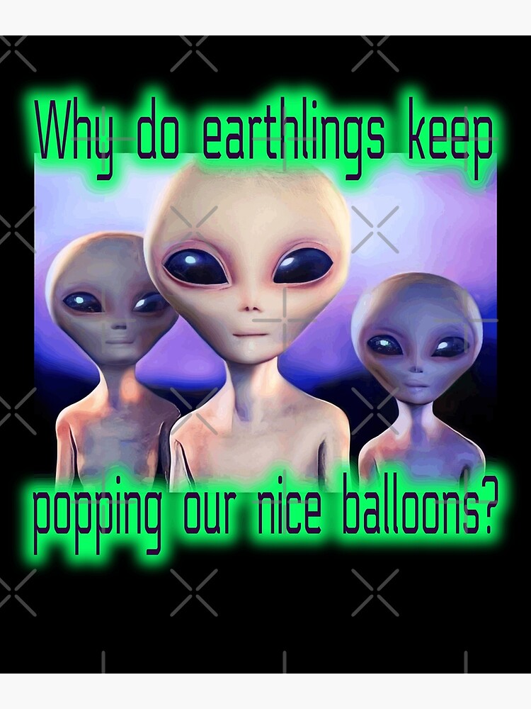 Funny Spy Balloons Aliens: Why do earthlings keep popping our nice ...
