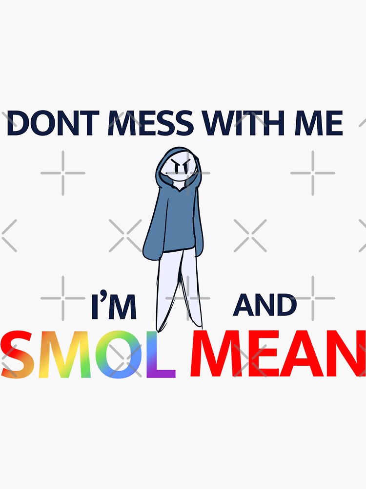 "Don’t mess with me. I’m Smol and mean." Sticker for Sale by ...