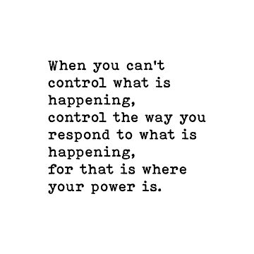"When You Can't Control What Is Happening, Control The Way You Respond ...