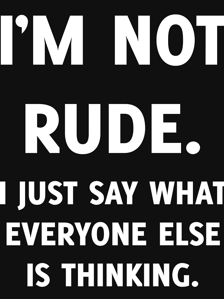 "I’m not rude. I just say what everyone else is thinking." T-shirt for ...
