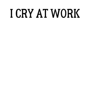 "I Cry At Work - Dark Humor" Sticker for Sale by Creative Designs ...