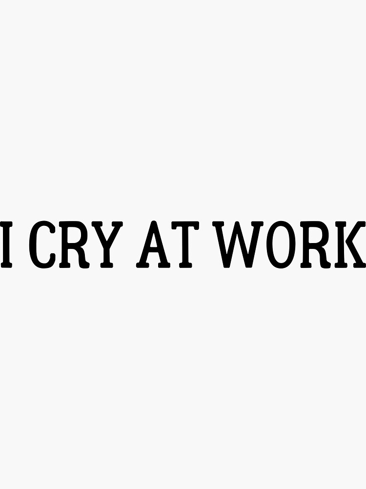 "I Cry At Work - Dark Humor" Sticker for Sale by Creative Designs ...